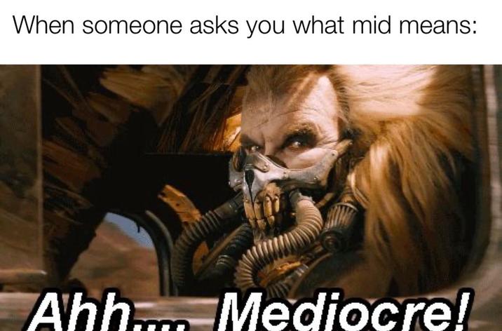 Of course, mediocre means mid | /r/memes | Know Your Meme