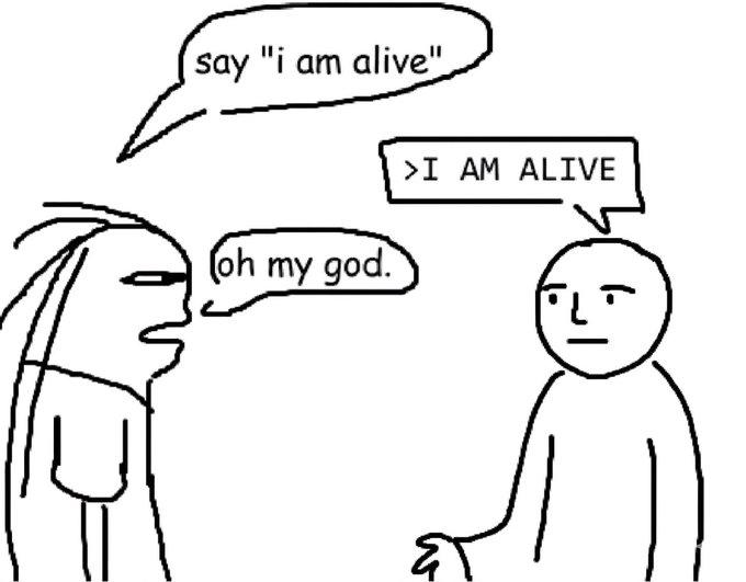 he is alive because he is human | Say "I Am Alive" | Know Your Meme
