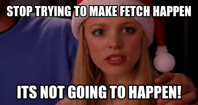  Image 768910 Stop Trying To Make Fetch Happen Know Your Meme