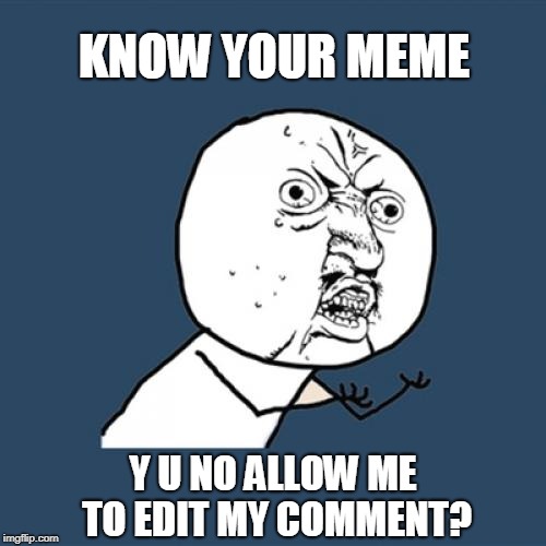 Know Your Meme Y U NO Allow Me To Edit My Comments Know Your Meme Know Your Meme
