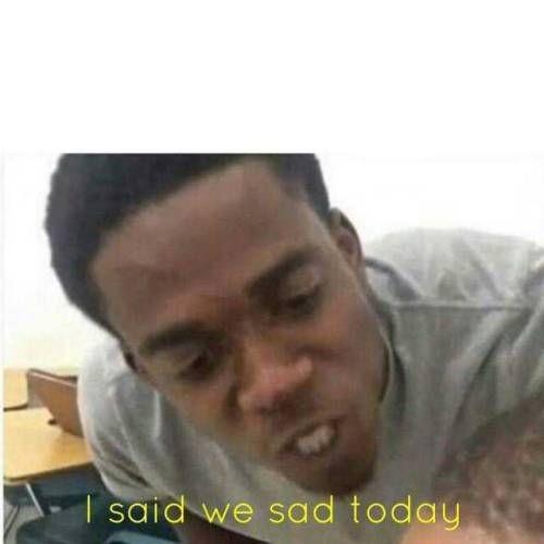 Template 1 I Said We Sad Today Know Your Meme