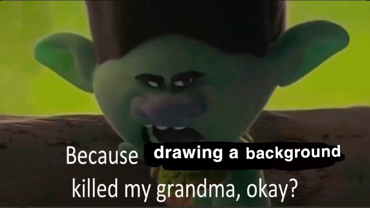 Because Drawing A Background Killed My Grandma Singing Killed My 
