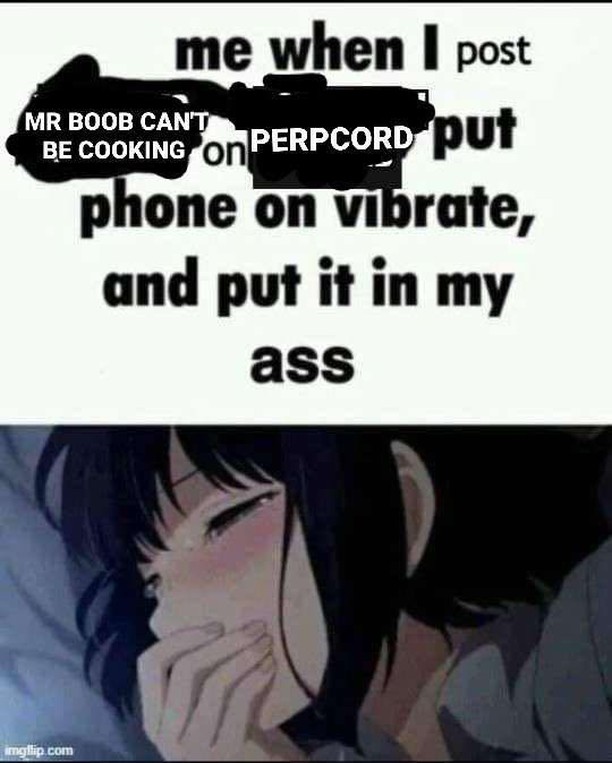 Me When I Post X On X Put My Phone On Vibrate And Put It In My Ass Me When I Post X On X Put My Phone On Vibrate And Put It In My Ass