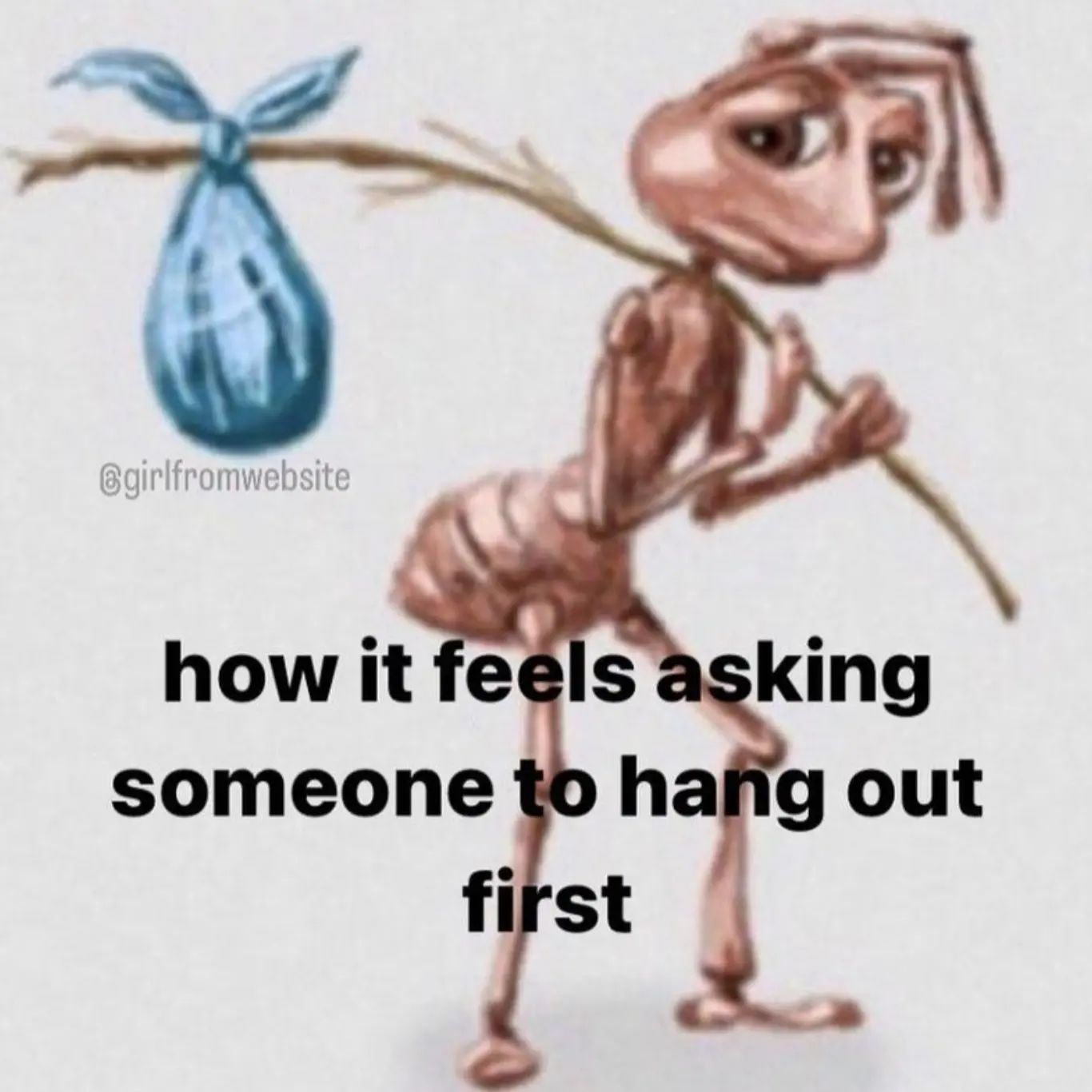 Sad Ant how It Feels Asking Someone To Hang Out First Sad Ant With