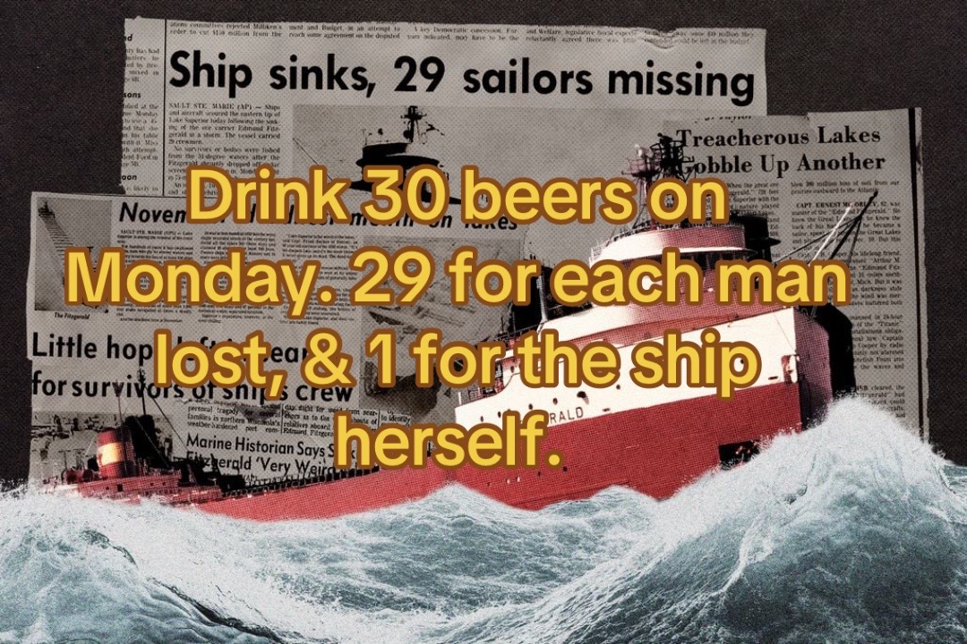Drink 30 beers on Monday. 29 for each man lost, & 1 for the ship ...