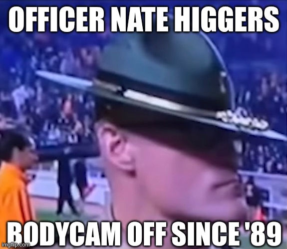 Officer Nate Higgers, Bodycam off since '89 | Know Your Meme