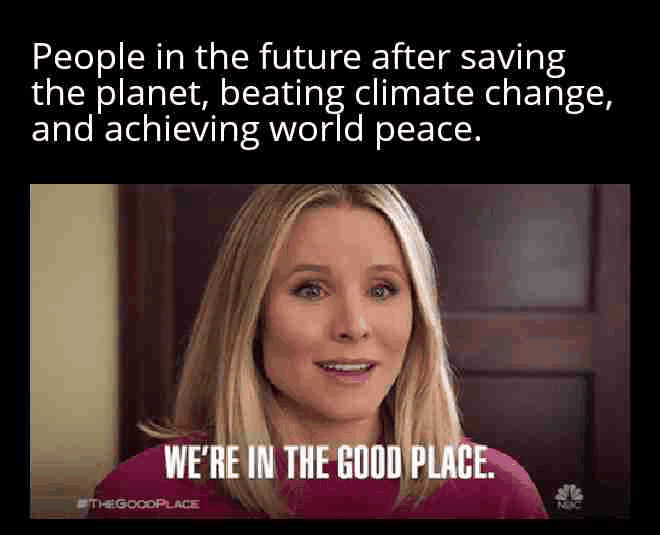 Because we're tired of the bad place | /r/memes | Know Your Meme