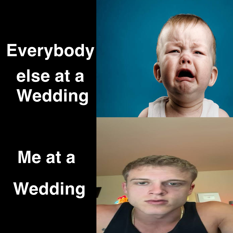 Everyone else at a wedding vs me | /r/memes | Know Your Meme