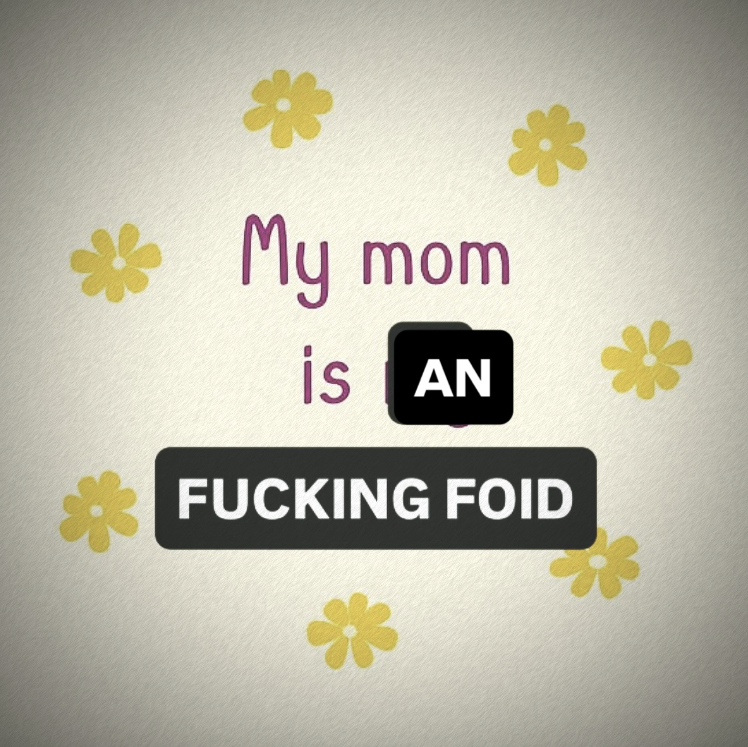 My mom is an f------ foid | An Foid / An Chud | Know Your Meme
