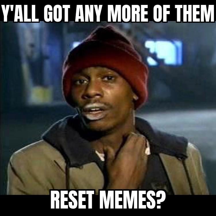 I need another taste of the reset | /r/memes | Know Your Meme