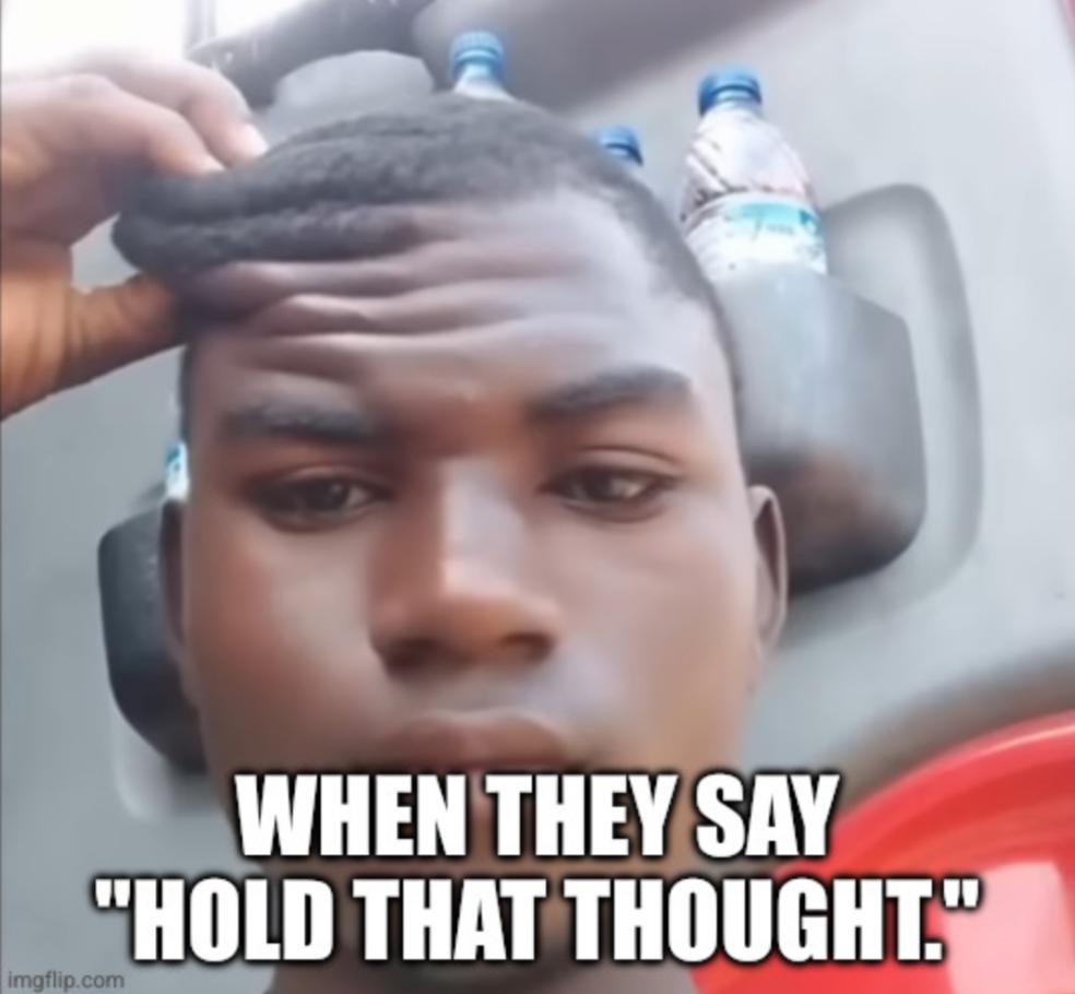 When they say hold that thought. | /r/memes | Know Your Meme